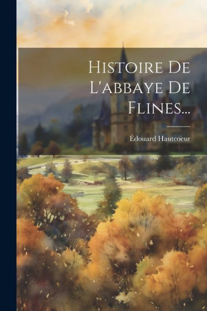 Histoire De L'abbaye De Flines... by Édouard Hautcoeur, Paperback ...