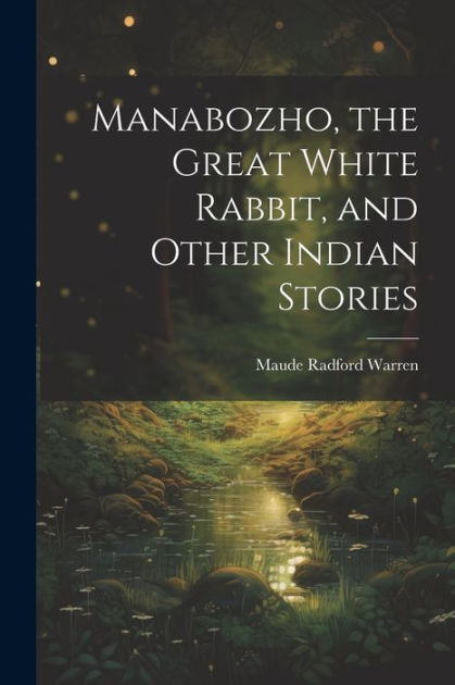 Manabozho, the Great White Rabbit, and Other Indian Stories by Maude ...