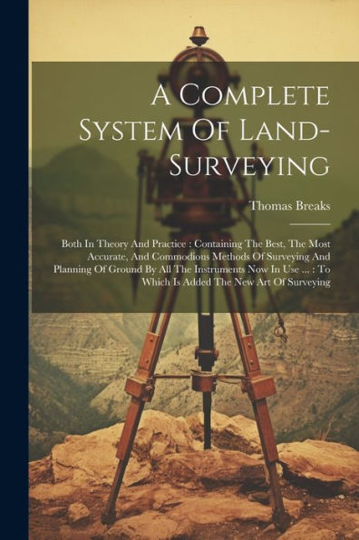 A Complete System Of Land-surveying: Both In Theory And Practice ...