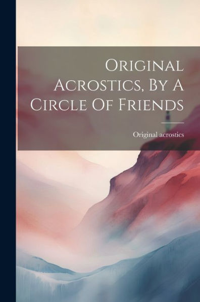 Original Acrostics, By A Circle Of Friends by Original acrostics ...