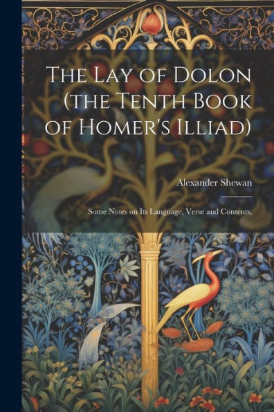 The lay of Dolon (the Tenth Book of Homer's Illiad); Some Notes on its ...