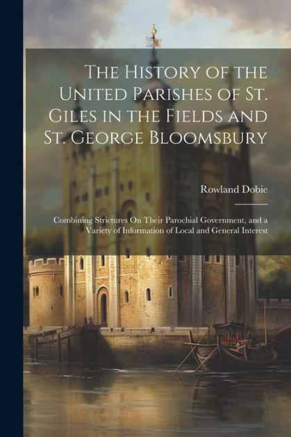 The History of the United Parishes of St. Giles in the Fields and St ...