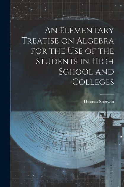 An Elementary Treatise on Algebra for the Use of the Students in High ...