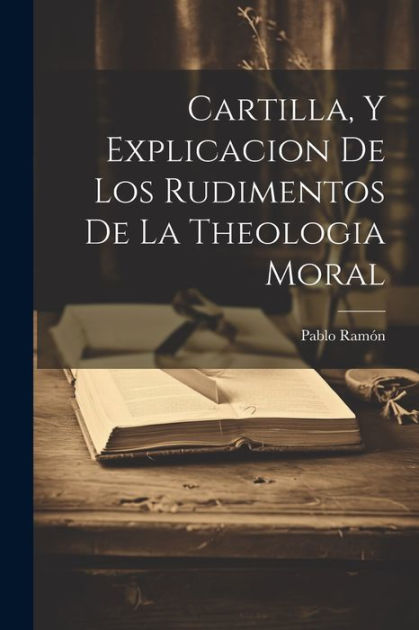 Cartilla, Y Explicacion De Los Rudimentos De La Theologia Moral by ...