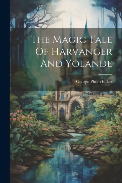 The Magic Tale Of Harvanger And Yolande by George Philip Baker ...