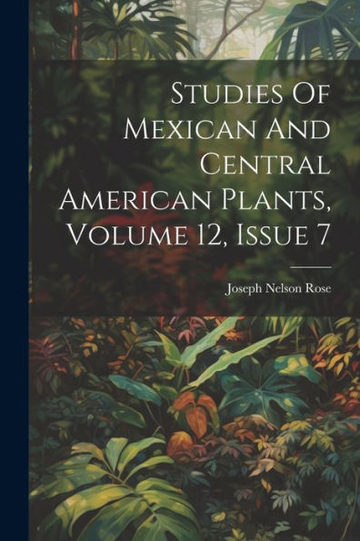 Studies Of Mexican And Central American Plants, Volume 12, Issue 7 by Joseph Nelson Rose ...