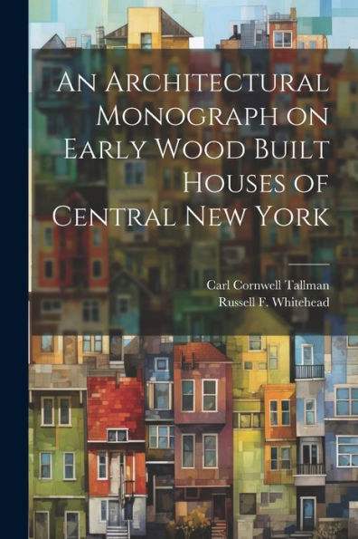 An Architectural Monograph on Early Wood Built Houses of Central New ...