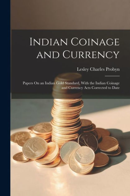 Indian Coinage and Currency: Papers On an Indian Gold Standard, With ...