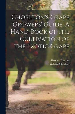 Chorlton's Grape Growers' Guide. A Hand-book of the Cultivation of the ...