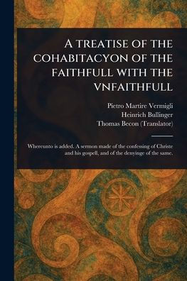 A Treatise of the Cohabitacyon of the Faithfull With the Vnfaithfull by ...