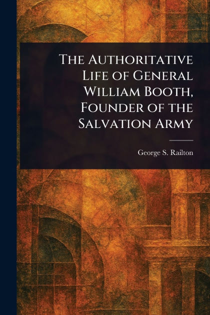 The Authoritative Life of General William Booth, Founder of the ...