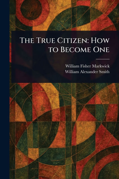 The True Citizen: How to Become One by William Fisher Markwick, William ...