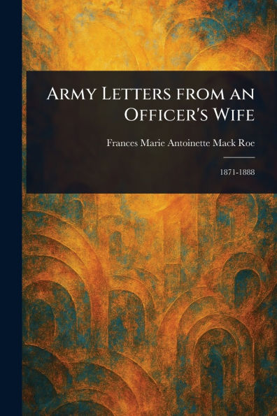 Army Letters From an Officer's Wife by Frances Marie Antoinette Mack ...