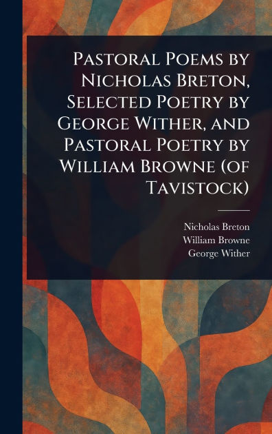 Pastoral Poems by Nicholas Breton, Selected Poetry by George Wither ...