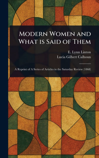 Modern Women and What is Said of Them by E Lynn (Elizabeth Lynn) Linton ...
