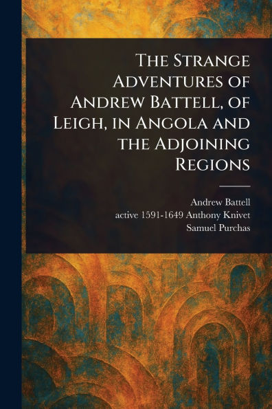 The Strange Adventures of Andrew Battell, of Leigh, in Angola and the ...