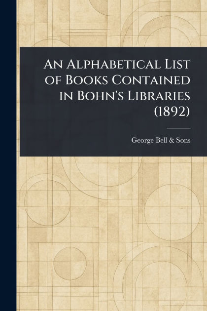 An Alphabetical List of Books Contained in Bohn's Libraries (1892) by ...