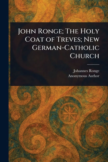 John Ronge; The Holy Coat of Treves; New German-Catholic Church by ...