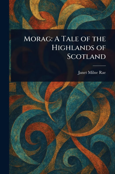 Morag: A Tale of the Highlands of Scotland by Janet Milne Rae ...