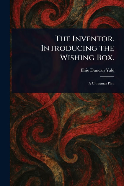 The Inventor. Introducing the Wishing Box. by Elsie Duncan Yale ...