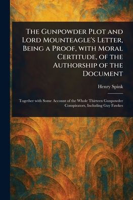 The Gunpowder Plot and Lord Mounteagle's Letter, Being a Proof, With ...