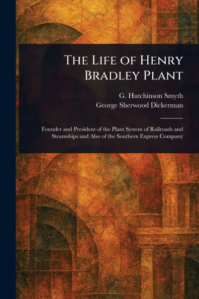The Life of Henry Bradley Plant by G Hutchinson (George Hutchins Smyth ...