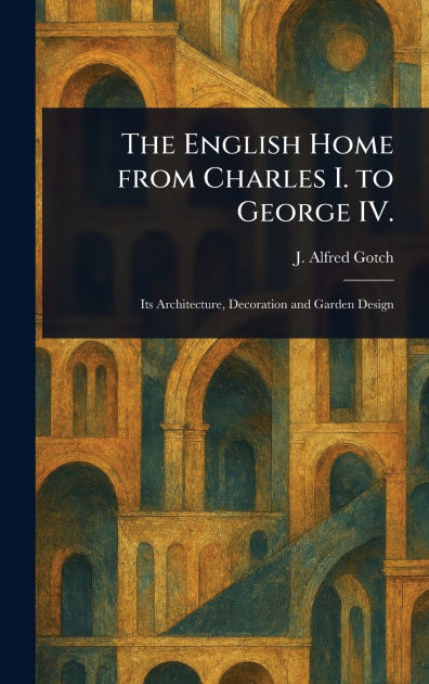 The English Home From Charles I. to George IV. by J Alfred (John Alfred ...