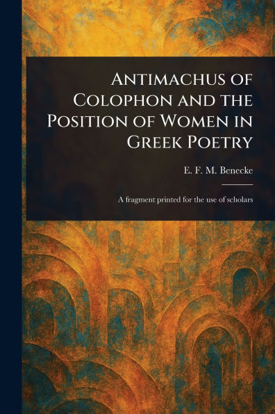 Antimachus of Colophon and the Position of Women in Greek Poetry by E F ...