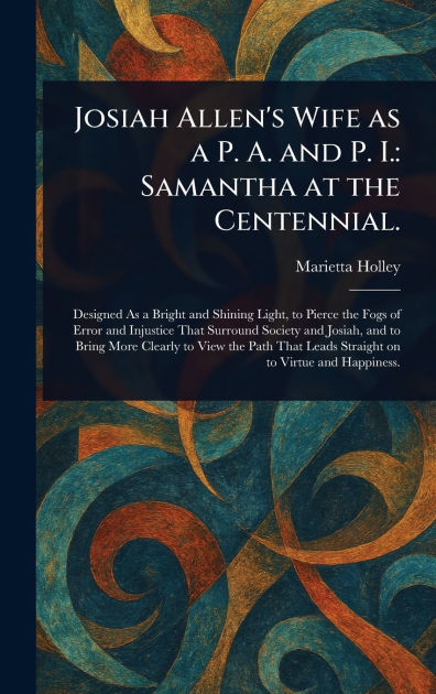 Josiah Allen's Wife as a P. A. and P. I.: Samantha at the Centennial ...