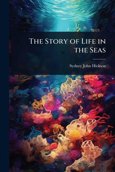 The Story of Life in the Seas by Sydney John Hickson, Paperback | Barnes & Noble®