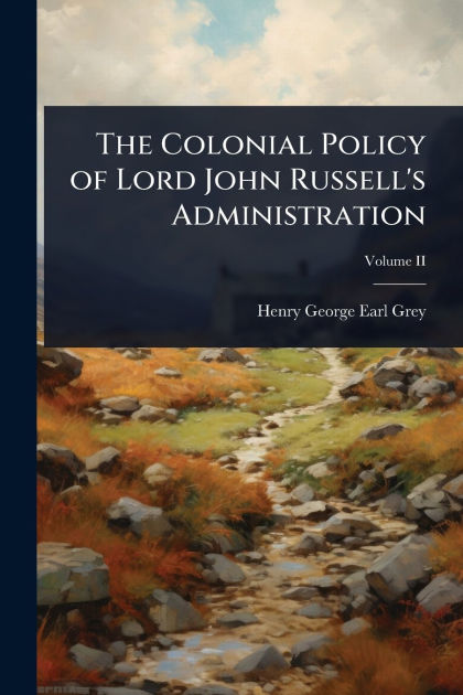 The Colonial Policy of Lord John Russell's Administration by Henry ...
