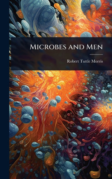 Microbes and Men by Robert Tuttle Morris, Hardcover | Barnes & Noble®