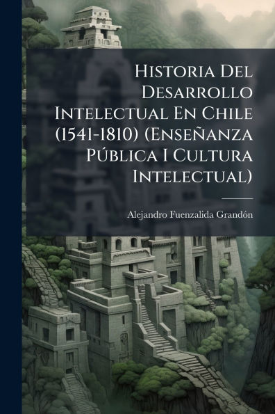 Historia Del Desarrollo Intelectual En Chile (1541-1810) (Enseï¿½anza ...