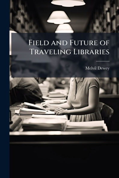 Field and Future of Traveling Libraries by Melvil Dewey, Paperback ...
