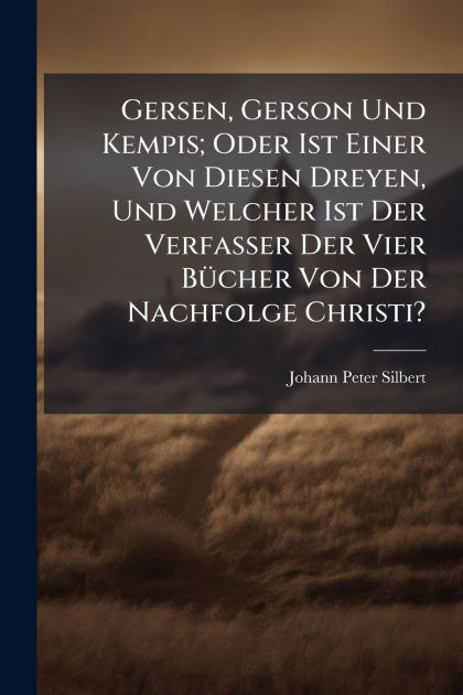 Gersen, Gerson Und Kempis; Oder Ist Einer Von Diesen Dreyen, Und ...
