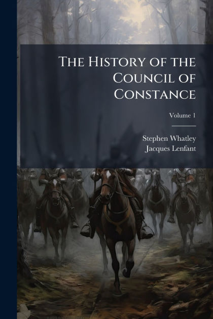 The History of the Council of Constance by Stephen Whatley, Jacques ...