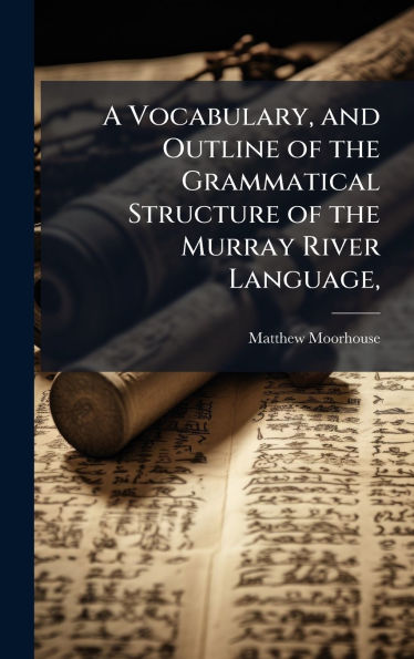 A Vocabulary, and Outline of the Grammatical Structure of the Murray ...