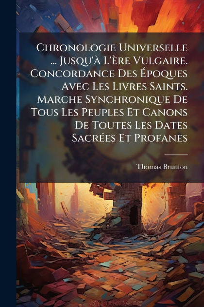 Chronologie Universelle ... Jusqu'ï¿½ L'ï¿½re Vulgaire. Concordance Des ...