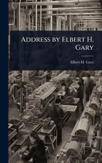 Address by Elbert H. Gary by Elbert H 1846-1927 Gary, Paperback ...