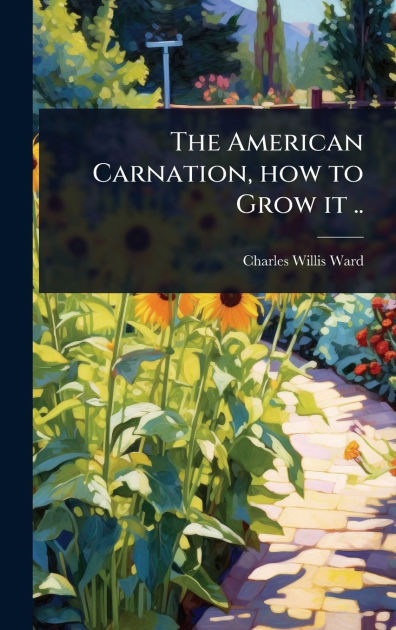 The American Carnation, how to Grow it .. by Charles Willis Ward ...