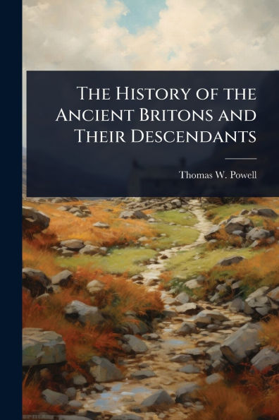 The History of the Ancient Britons and Their Descendants by Thomas W ...