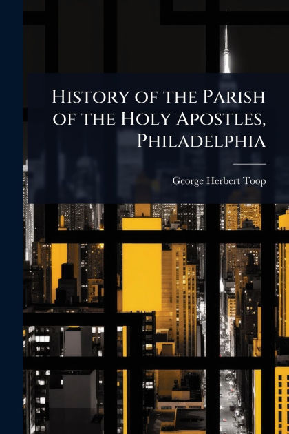 History of the Parish of the Holy Apostles, Philadelphia by George ...