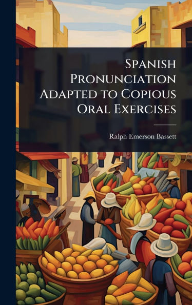 Spanish Pronunciation Adapted to Copious Oral Exercises by Ralph ...