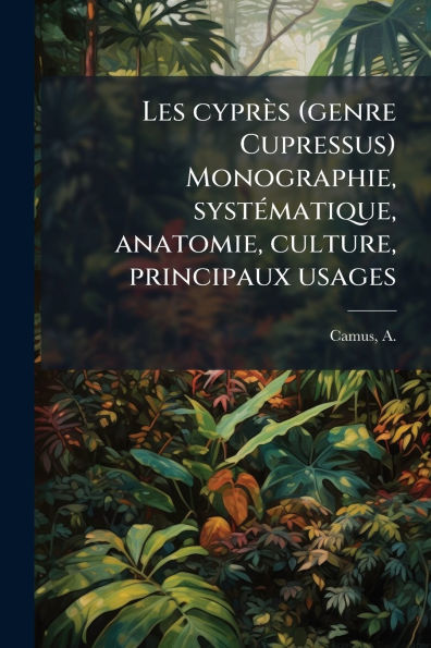 Les cyprï¿½s (genre Cupressus) Monographie, systï¿½(c)matique, anatomie ...