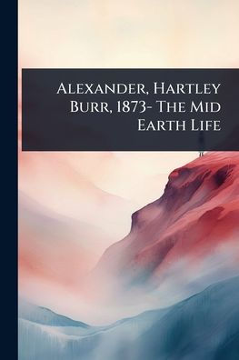 Alexander, Hartley Burr, 1873- The Mid Earth Life by Anonymous ...
