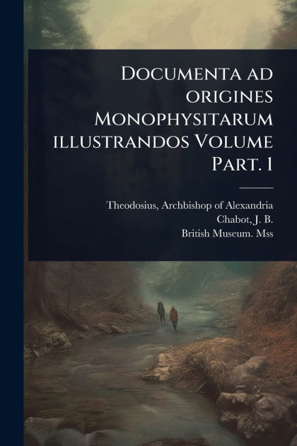 Documenta ad origines Monophysitarum illustrandos Volume Part. 1 by ...