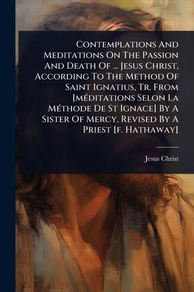 Contemplations And Meditations On The Passion And Death Of ... Jesus ...