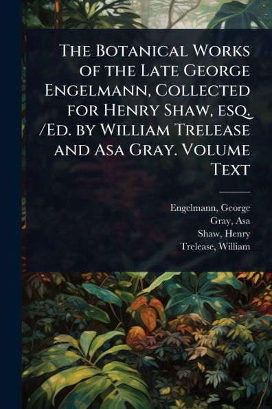 The Botanical Works of the Late George Engelmann, Collected for Henry ...