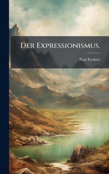 Der Expressionismus. by Paul Fechter, Hardcover | Barnes & Noble®
