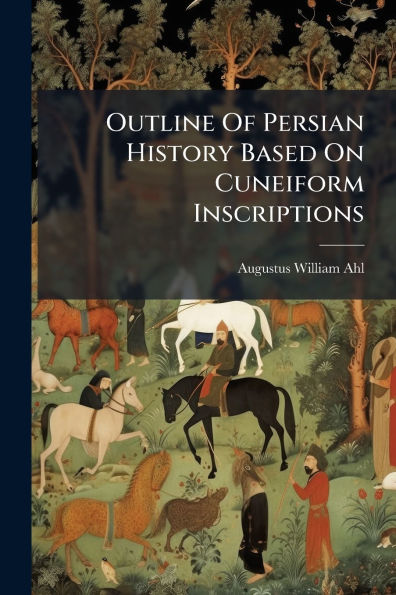 Outline Of Persian History Based On Cuneiform Inscriptions by Augustus ...